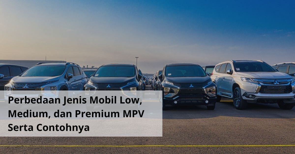 Perbedaan Jenis Mobil Low, Medium, dan Premium MPV Serta Contohnya ...