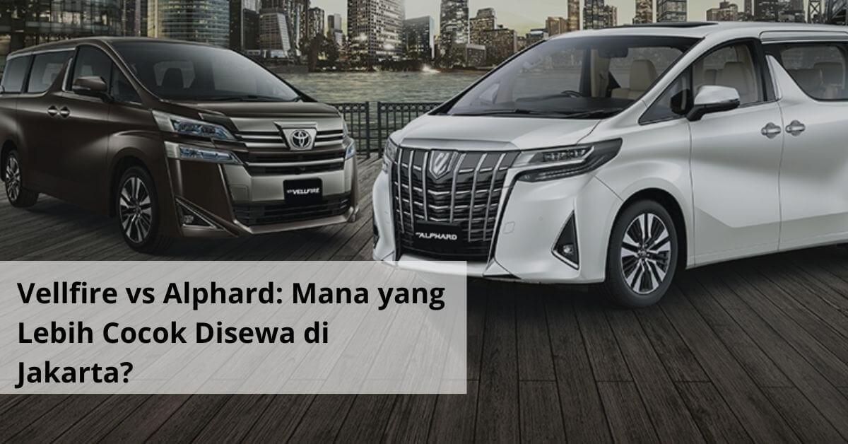 Vellfire vs Alphard: Mana yang Lebih Cocok Disewa di Jakarta? | Jakrent